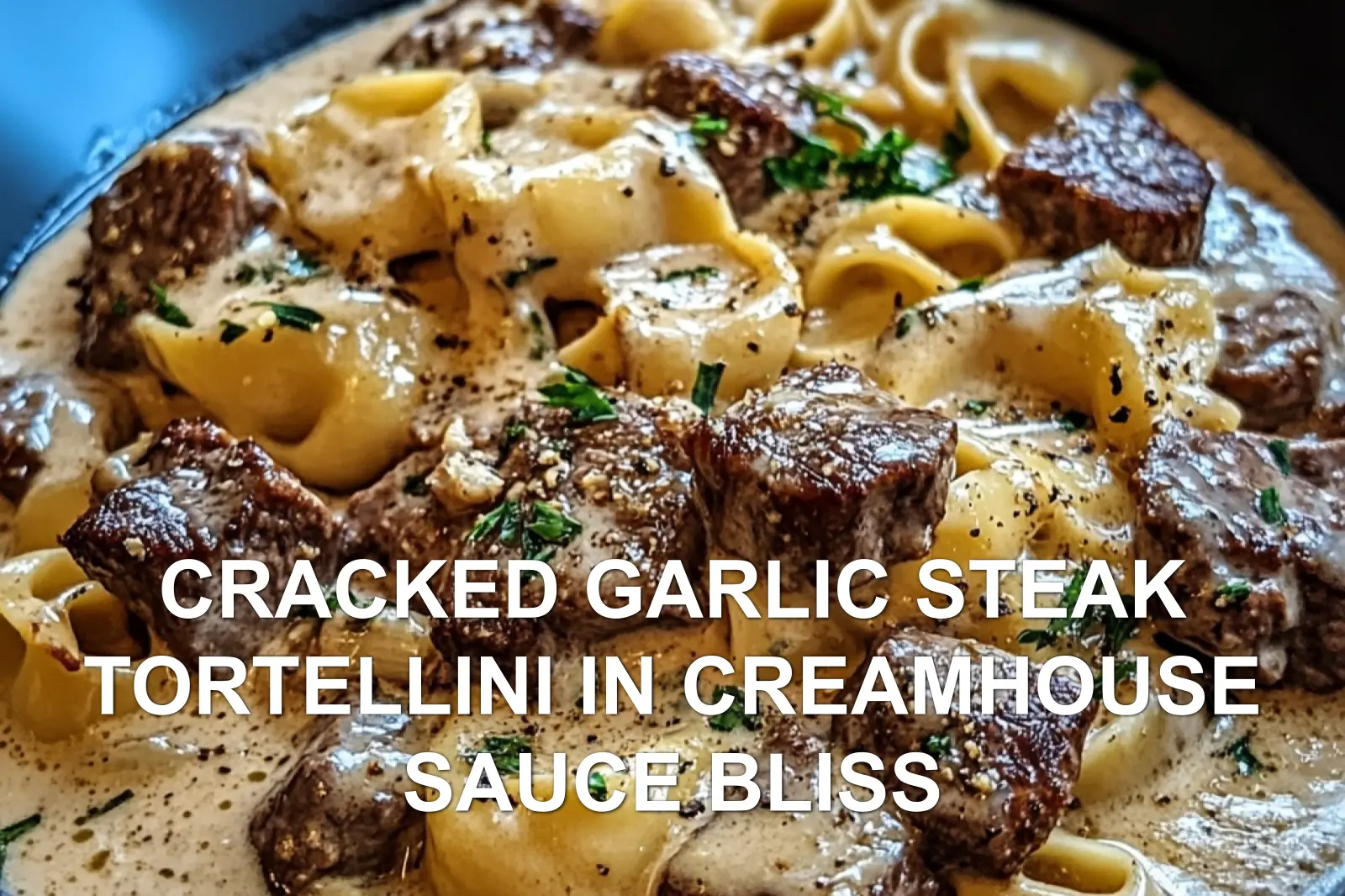Easy Cracked Garlic Steak Tortellini in Creamhouse Sauce